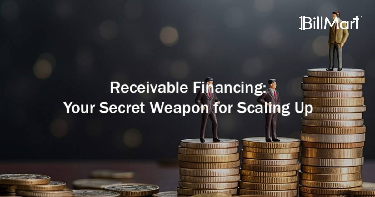 Receivable Financing: Your Secret Weapon for Scaling Up | BillMart | Blog